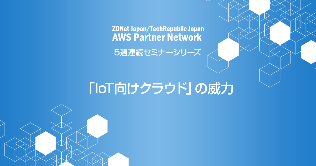 【7/6】ZDNet Japan x TechRepublic Japan & AWS Partner Network5週連続セミナー ...