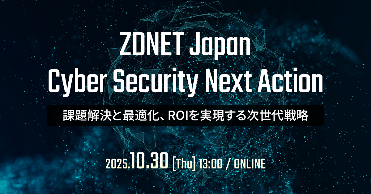 ZDNET Japan Cyber Security Next Action── 課題解決と最適化、ROIを実現する次世代戦略 - ZDNET Japan
